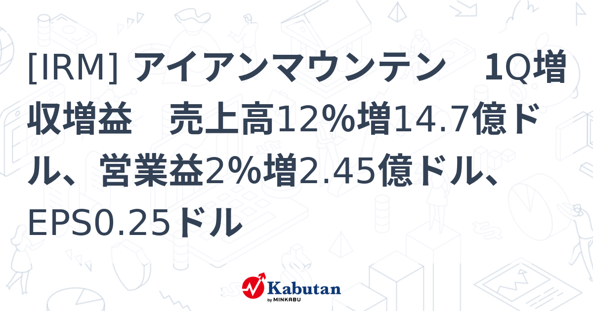 [IRM] アイアンマウンテン 1Q増収増益 売上高12％増14.7億ドル、営業益2％増2.45億ドル、EPS0.25ドル - 株探(かぶたん)｜米国株