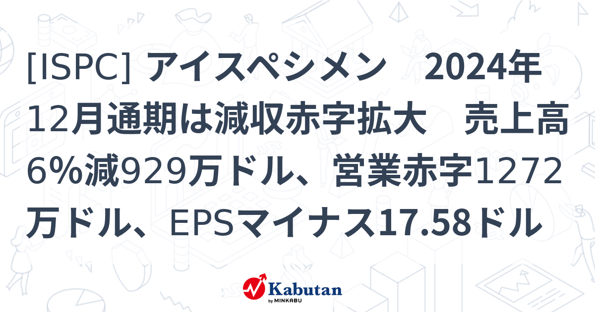 [ISPC] アイスペシメン 2024年12月通期は減収赤字拡大 売上高6％減929万ドル、営業赤字1272万ドル、EPSマイナス17.58ドル - 株探(かぶたん)｜米国株