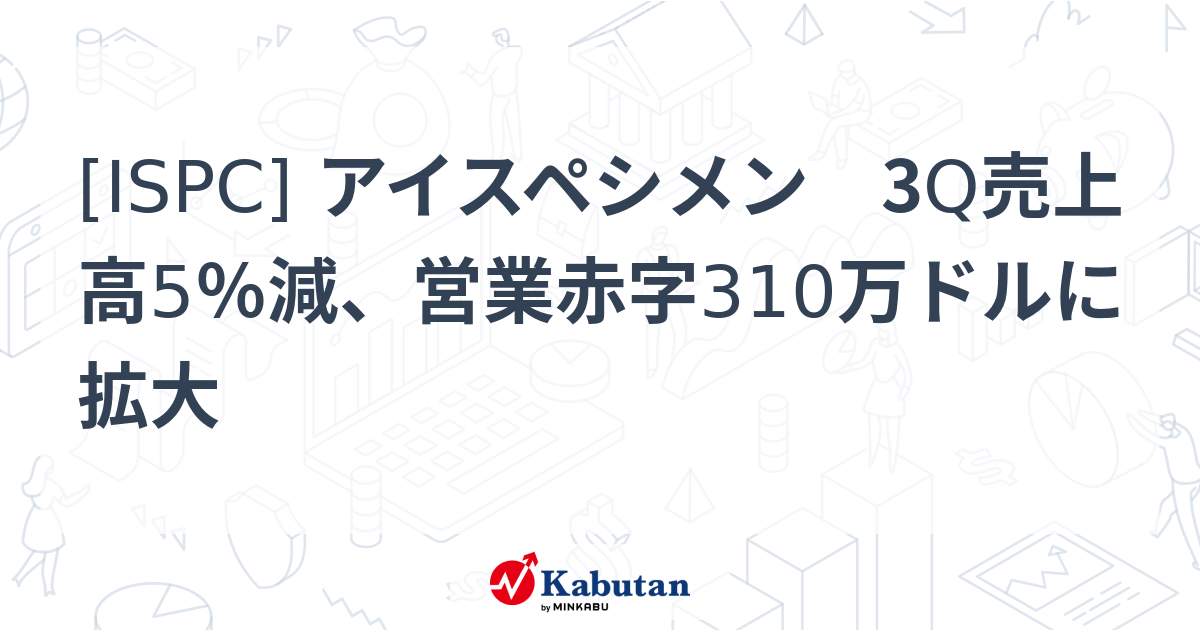 [ISPC] アイスペシメン 3Q売上高5％減、営業赤字310万ドルに拡大 - 株探(かぶたん)｜米国株