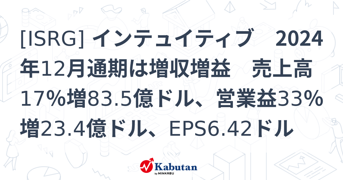[ISRG] インテュイティブ 2024年12月通期は増収増益 売上高17％増83.5億ドル、営業益33％増23.4億ドル、EPS6.42ドル ...