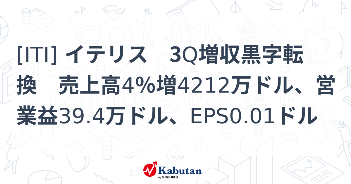 [ITI] イテリス 3Q増収黒字転換 売上高4％増4212万ドル、営業益39.4万ドル、EPS0.01ドル - 株探(かぶたん)｜米国株