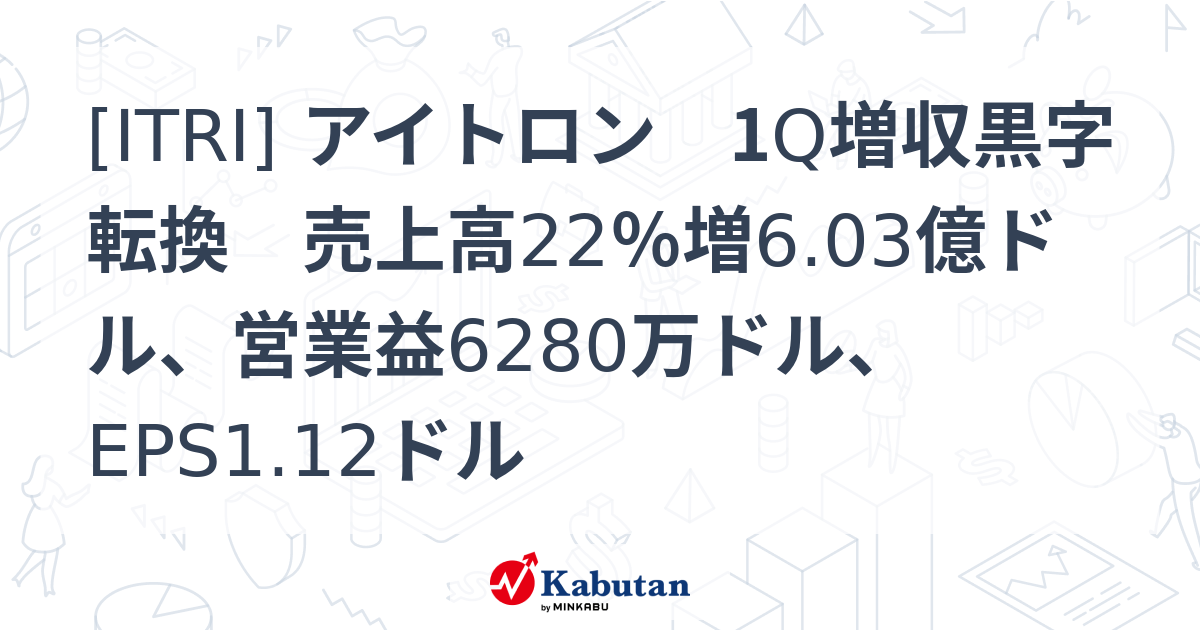 [ITRI] アイトロン 1Q増収黒字転換 売上高22％増6.03億ドル、営業益6280万ドル、EPS1.12ドル - 株探(かぶたん)｜米国株