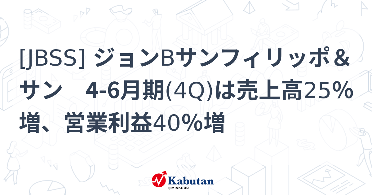[JBSS] ジョンBサンフィリッポ＆サン 4-6月期(4Q)は売上高25％増、営業利益40％増 - 株探(かぶたん)｜米国株