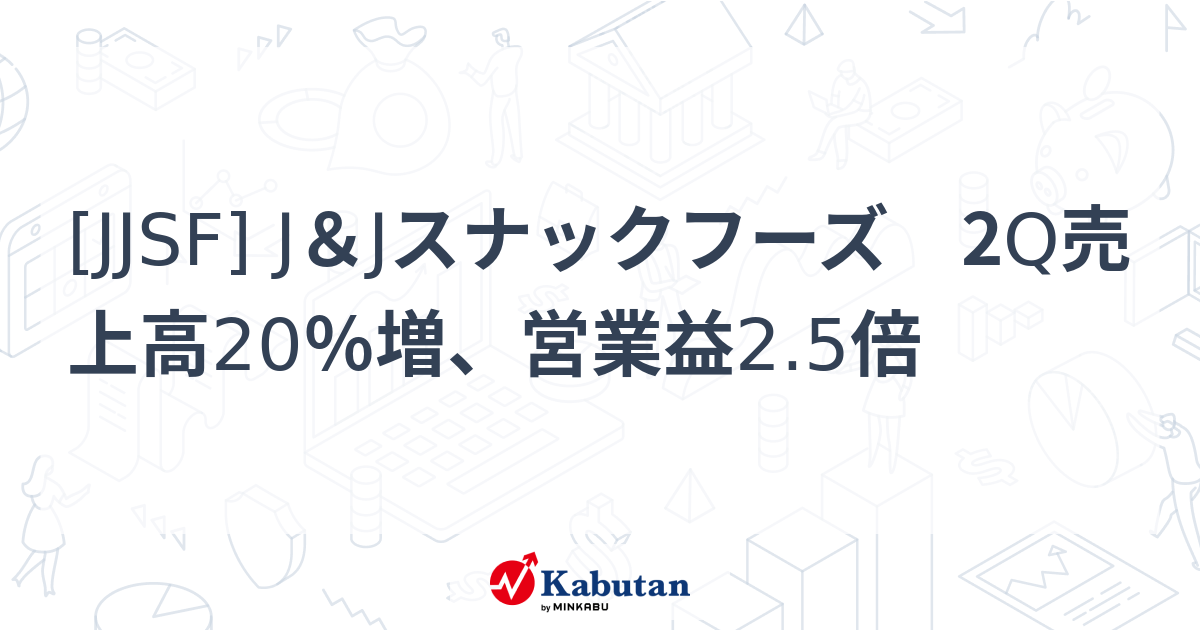 [JJSF] J＆Jスナックフーズ 2Q売上高20％増、営業益2.5倍 - 株探(かぶたん)｜米国株