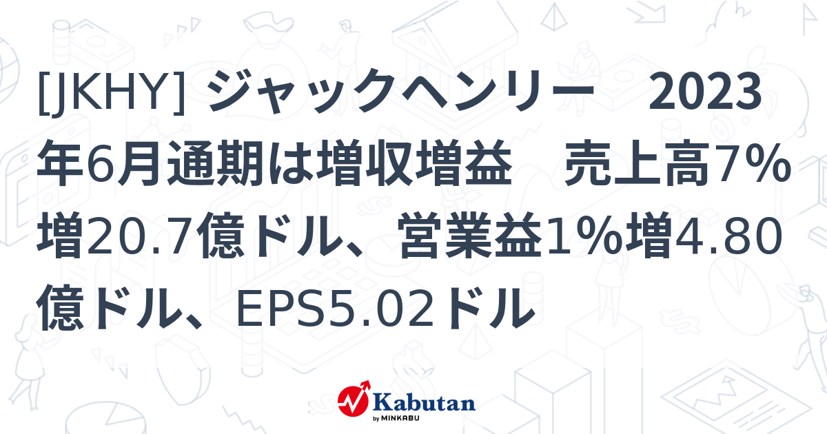 [JKHY] ジャックヘンリー 2023年6月通期は増収増益 売上高7％増20.7億ドル、営業益1％増4.80億ドル、EPS5.02ドル ...