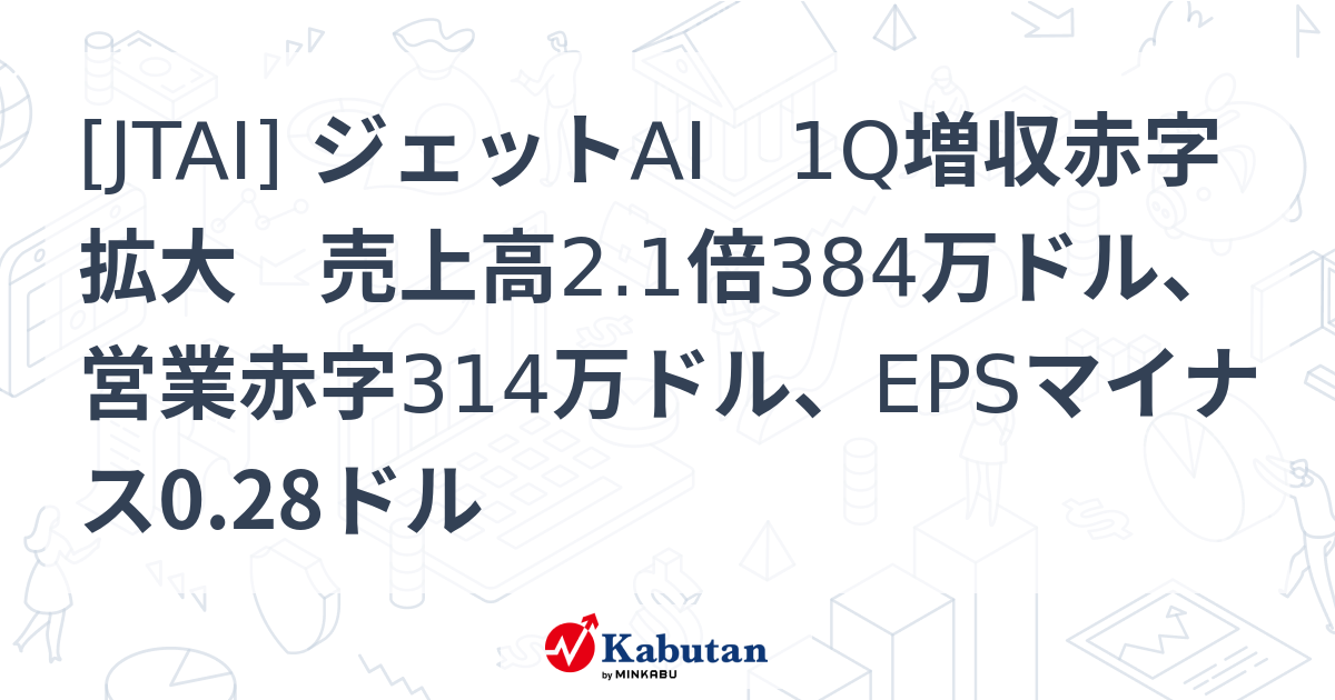 [JTAI] ジェットAI 1Q増収赤字拡大 売上高2.1倍384万ドル、営業赤字314万ドル、EPSマイナス0.28ドル - 株探(かぶたん)｜米国株