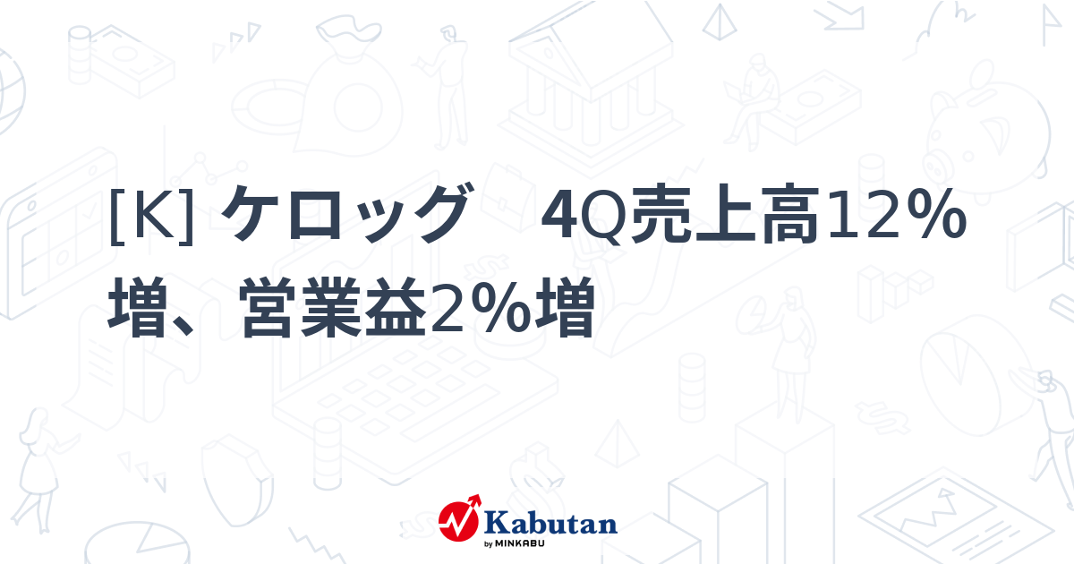 [K] ケロッグ 4Q売上高12％増、営業益2％増 - 株探(かぶたん)｜米国株