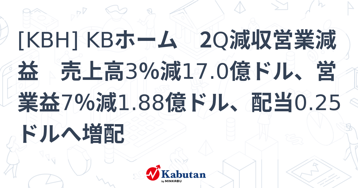 [KBH] KBホーム 2Q減収営業減益 売上高3％減17.0億ドル、営業益7％減1.88億ドル、配当0.25ドルへ増配 | 個別株 - 株探ニュース