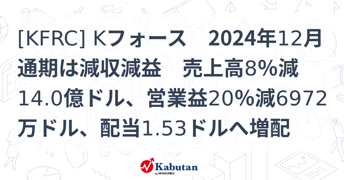 [KFRC] Kフォース 2024年12月通期は減収減益 売上高8％減14.0億ドル、営業益20％減6972万ドル、配当1.53ドルへ増配 ...