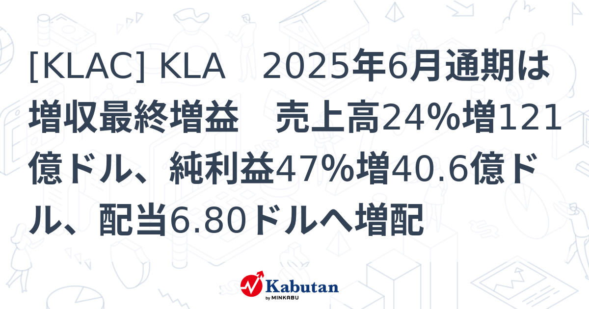 [KLAC] KLA 2025年6月通期は増収最終増益 売上高24％増121億ドル、純利益47％増40.6億ドル、配当6.80ドルへ増配 | 個別株 - 株探ニュース