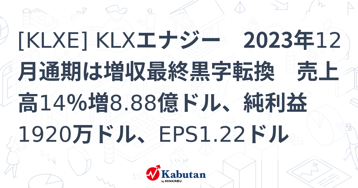 [KLXE] KLXエナジー 2023年12月通期は増収最終黒字転換 売上高14％増8.88億ドル、純利益1920万ドル、EPS1.22ドル ...