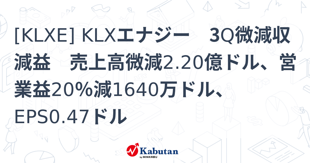 [KLXE] KLXエナジー 3Q微減収減益 売上高微減2.20億ドル、営業益20％減1640万ドル、EPS0.47ドル - 株探(かぶたん)｜米国株