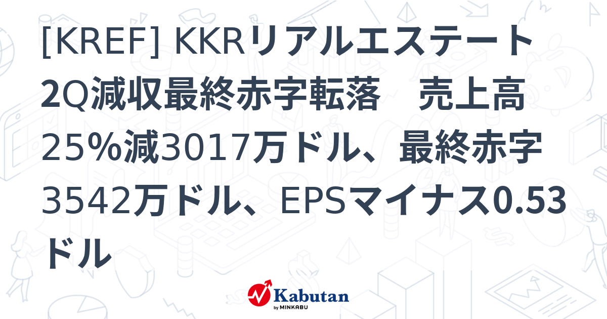 [KREF] KKRリアルエステート 2Q減収最終赤字転落 売上高25％減3017万ドル、最終赤字3542万ドル、EPSマイナス0.53ドル ...