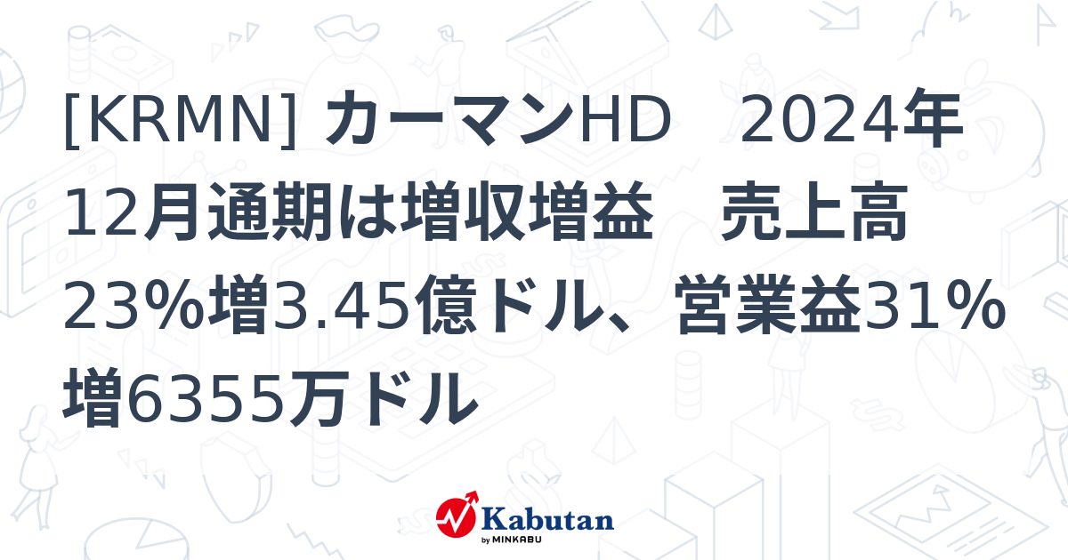 [KRMN] カーマンHD 2024年12月通期は増収増益 売上高23％増3.45億ドル、営業益31％増6355万ドル - 株探(かぶたん)｜米国株