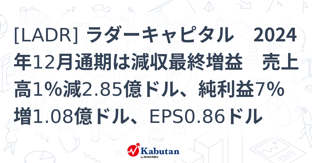 [LADR] ラダーキャピタル 2024年12月通期は減収最終増益 売上高1％減2.85億ドル、純利益7％増1.08億ドル、EPS0.86ドル ...
