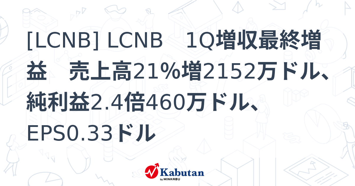 [LCNB] LCNB 1Q増収最終増益 売上高21％増2152万ドル、純利益2.4倍460万ドル、EPS0.33ドル - 株探(かぶたん)｜米国株