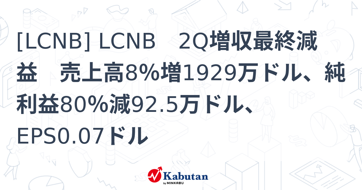 [LCNB] LCNB 2Q増収最終減益 売上高8％増1929万ドル、純利益80％減92.5万ドル、EPS0.07ドル - 株探(かぶたん)｜米国株