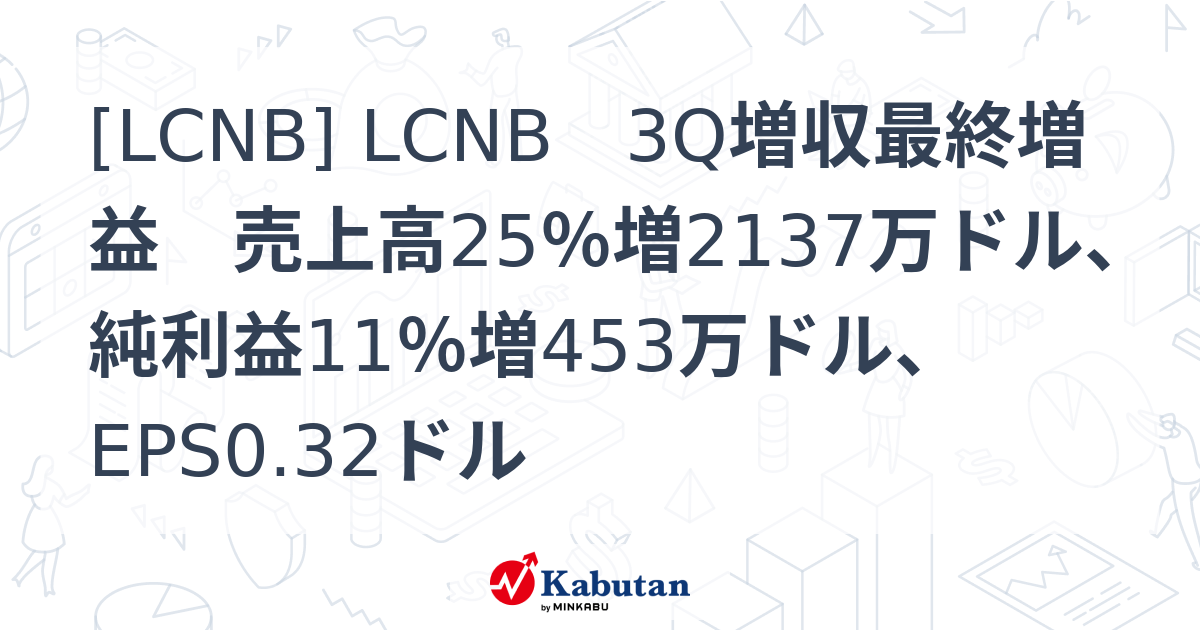 [LCNB] LCNB 3Q増収最終増益 売上高25％増2137万ドル、純利益11％増453万ドル、EPS0.32ドル - 株探(かぶたん)｜米国株