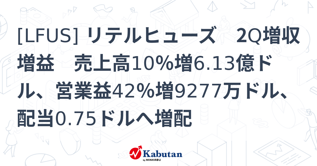 [LFUS] リテルヒューズ 2Q増収増益 売上高10％増6.13億ドル、営業益42％増9277万ドル、配当0.75ドルへ増配 - 株探 ...