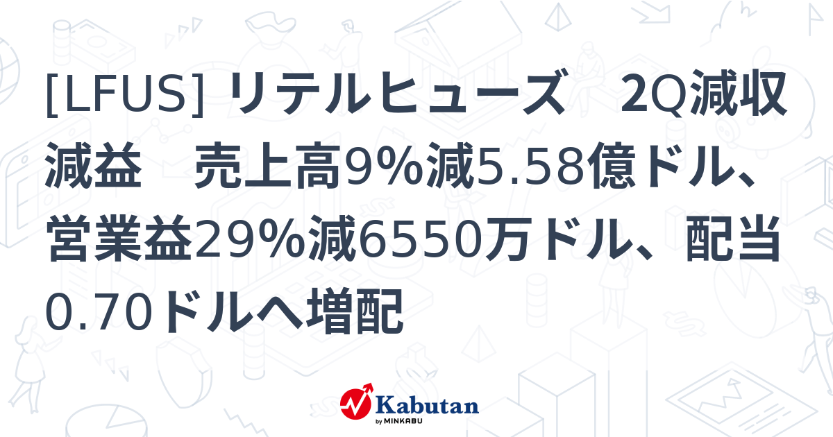 [LFUS] リテルヒューズ 2Q減収減益 売上高9％減5.58億ドル、営業益29％減6550万ドル、配当0.70ドルへ増配 - 株探 ...