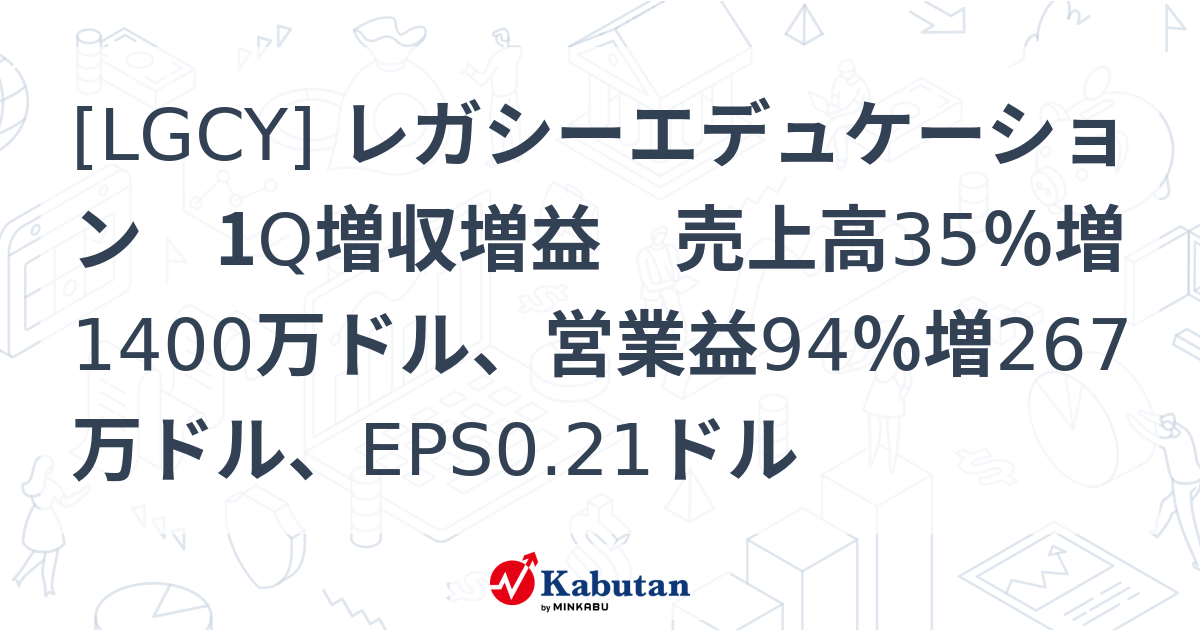[LGCY] レガシーエデュケーション 1Q増収増益 売上高35％増1400万ドル、営業益94％増267万ドル、EPS0.21ドル - 株探 ...