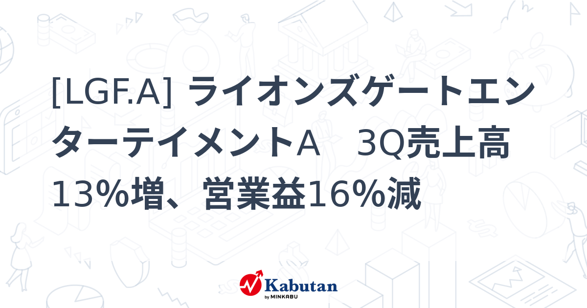 [LGF.A] ライオンズゲートエンターテイメントA 3Q売上高13％増、営業益16％減 - 株探(かぶたん)｜米国株