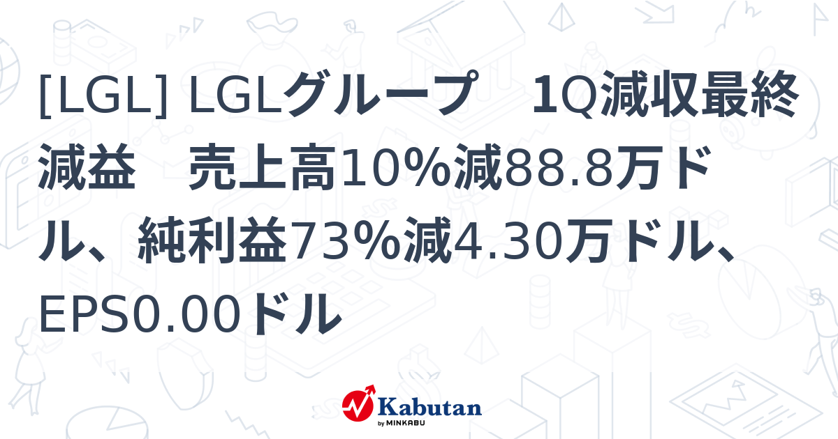 [LGL] LGLグループ 1Q減収最終減益 売上高10％減88.8万ドル、純利益73％減4.30万ドル、EPS0.00ドル - 株探(かぶたん)｜米国株