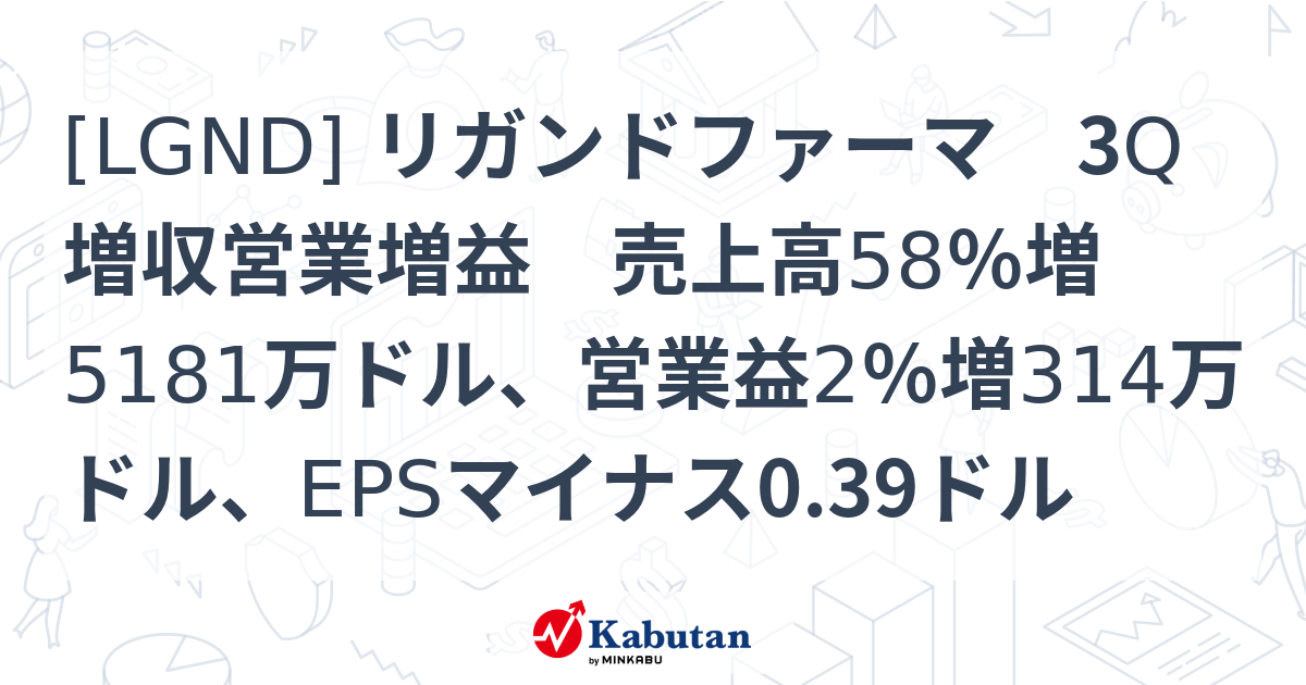 [LGND] リガンドファーマ 3Q増収営業増益 売上高58％増5181万ドル、営業益2％増314万ドル、EPSマイナス0.39ドル - 株探 ...