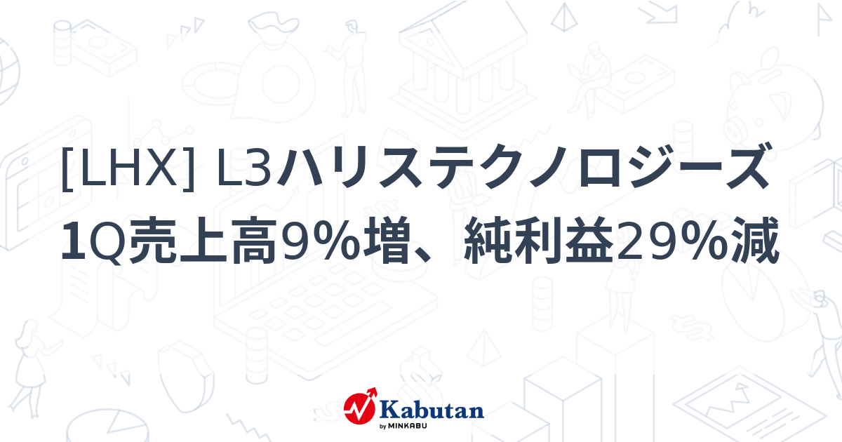[LHX] L3ハリステクノロジーズ 1Q売上高9％増、純利益29％減 - 株探(かぶたん)｜米国株