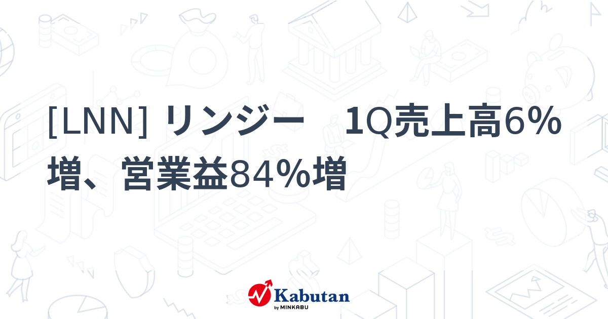 [LNN] リンジー 1Q売上高6％増、営業益84％増 - 株探(かぶたん)｜米国株