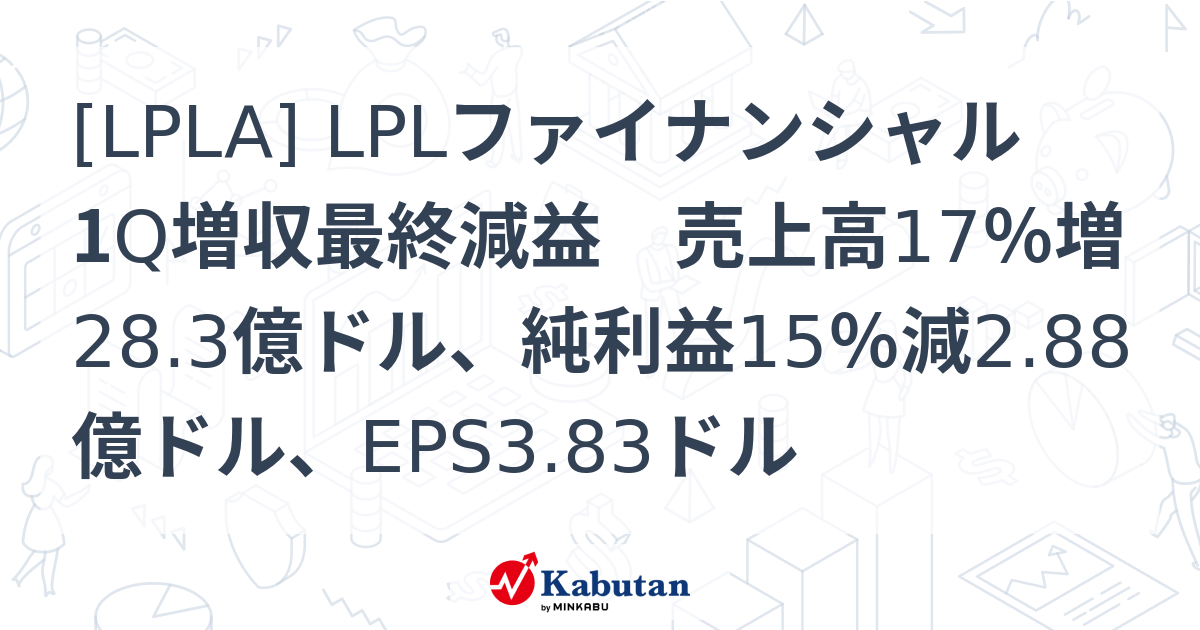 [LPLA] LPLファイナンシャル 1Q増収最終減益 売上高17％増28.3億ドル、純利益15％減2.88億ドル、EPS3.83ドル ...