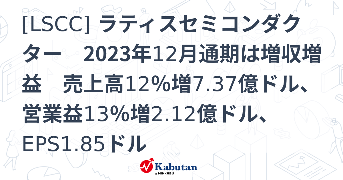 [LSCC] ラティスセミコンダクター 2023年12月通期は増収増益 売上高12％増7.37億ドル、営業益13％増2.12億ドル、EPS1.85ドル - 株探(かぶたん)｜米国株