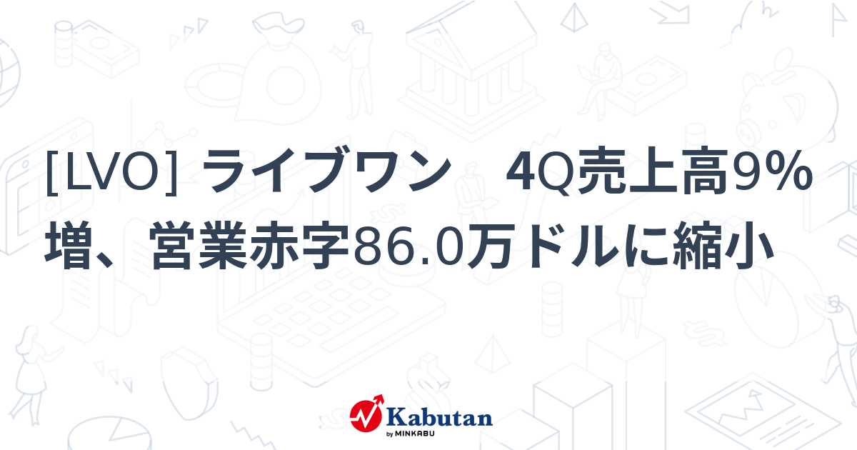 [LVO] ライブワン 4Q売上高9％増、営業赤字86.0万ドルに縮小 - 株探(かぶたん)｜米国株
