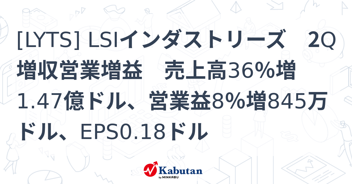 [LYTS] LSIインダストリーズ 2Q増収営業増益 売上高36％増1.47億ドル、営業益8％増845万ドル、EPS0.18ドル - 株探 ...