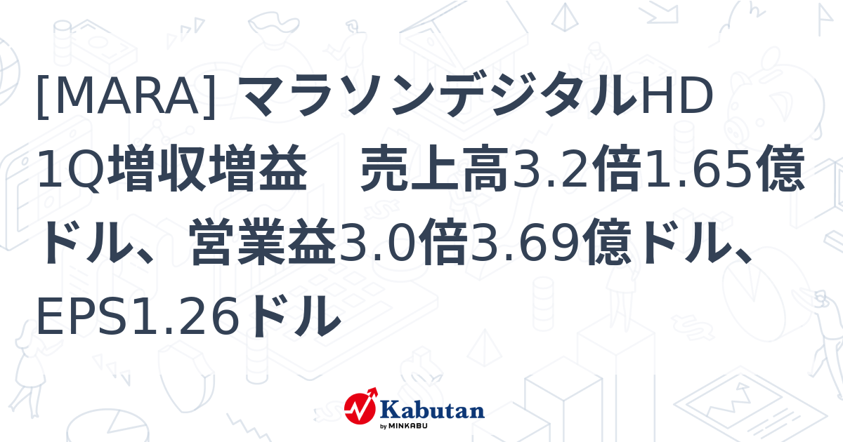 [MARA] マラソンデジタルHD 1Q増収増益 売上高3.2倍1.65億ドル、営業益3.0倍3.69億ドル、EPS1.26ドル - 株探(かぶたん)｜米国株