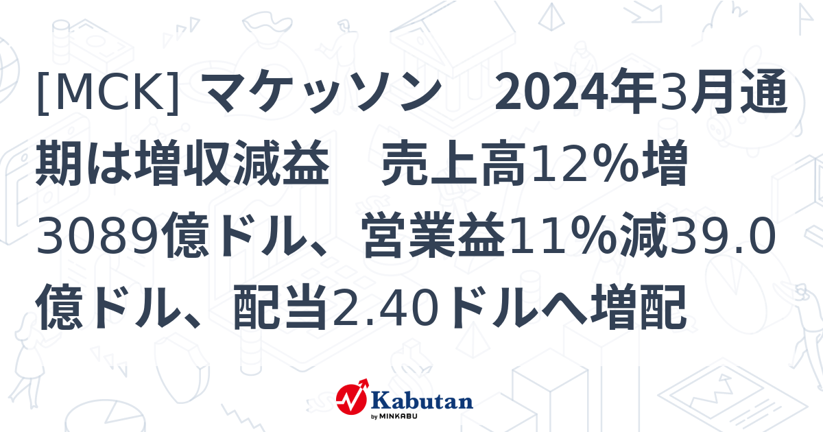 [MCK] マケッソン 2024年3月通期は増収減益 売上高12％増3089億ドル、営業益11％減39.0億ドル、配当2.40ドルへ増配 - 株探(かぶたん)｜米国株