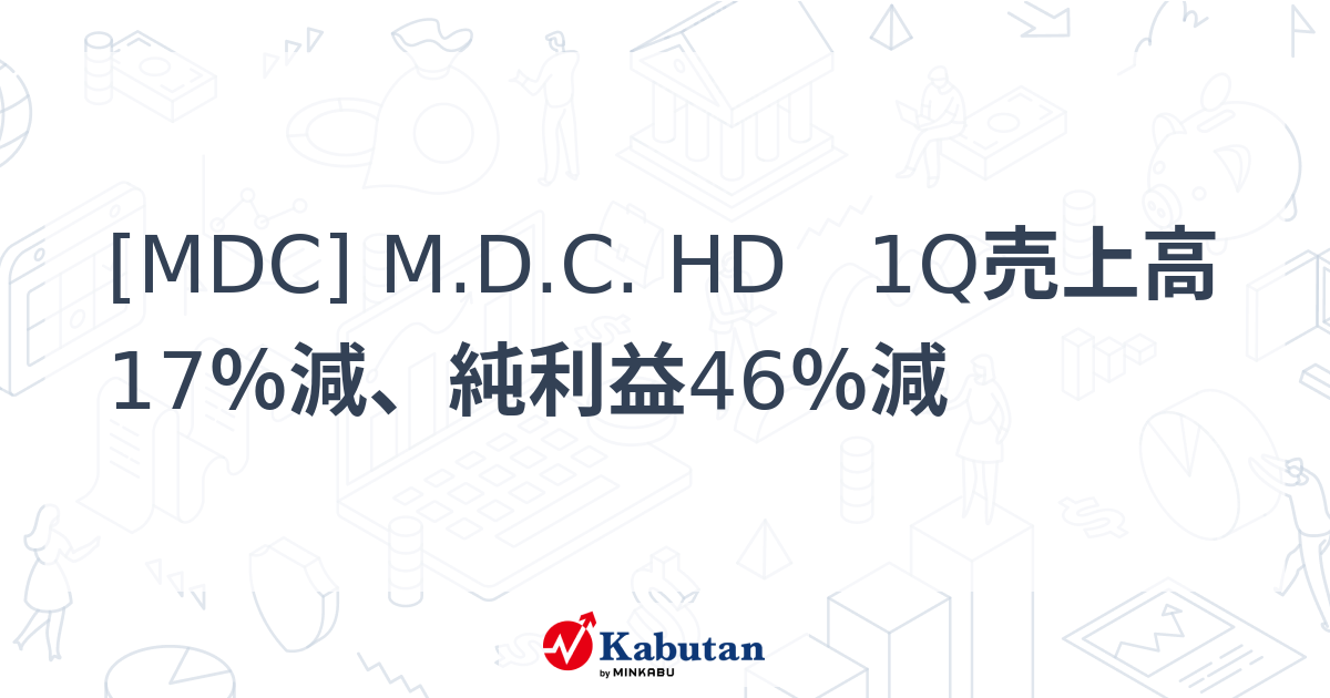 [MDC] M.D.C. HD 1Q売上高17％減、純利益46％減 - 株探(かぶたん)｜米国株