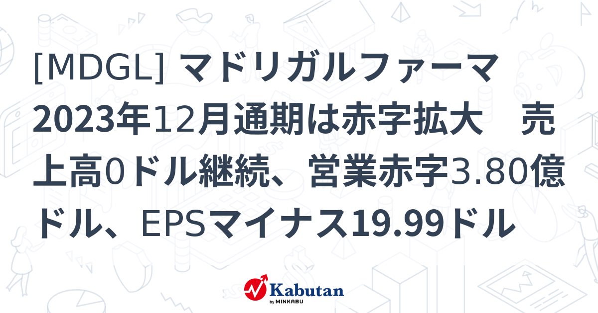 [MDGL] マドリガルファーマ 2023年12月通期は赤字拡大 売上高0ドル継続、営業赤字3.80億ドル、EPSマイナス19.99ドル ...