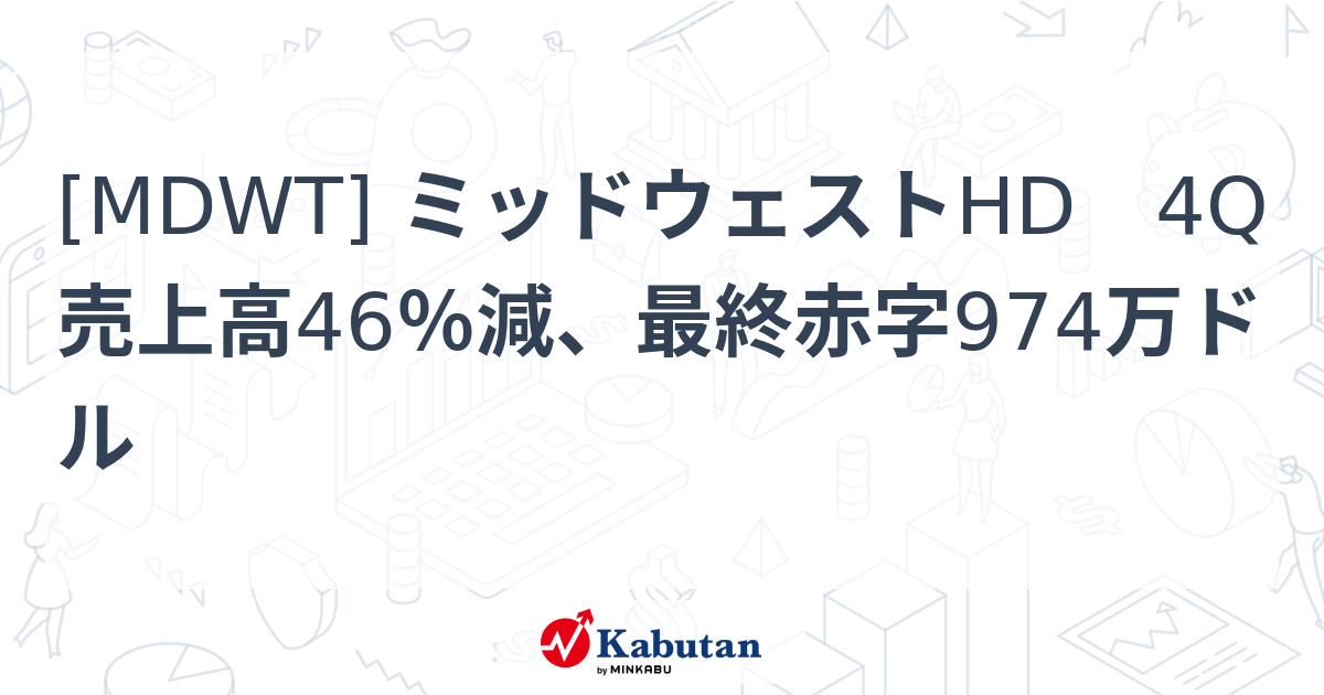 [MDWT] ミッドウェストHD 4Q売上高46％減、最終赤字974万ドル - 株探(かぶたん)｜米国株