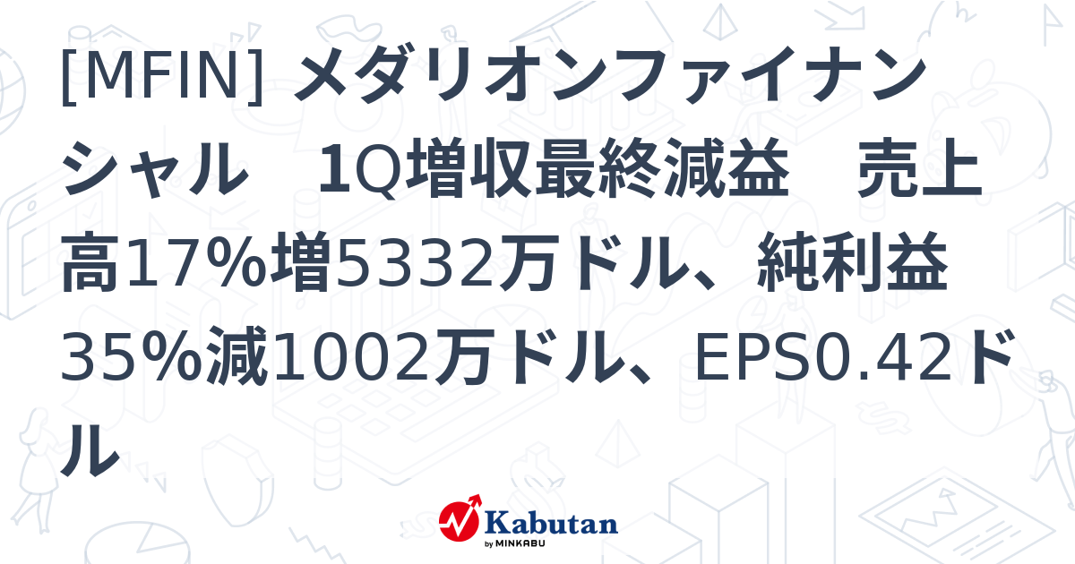 [MFIN] メダリオンファイナンシャル 1Q増収最終減益 売上高17％増5332万ドル、純利益35％減1002万ドル、EPS0.42ドル ...
