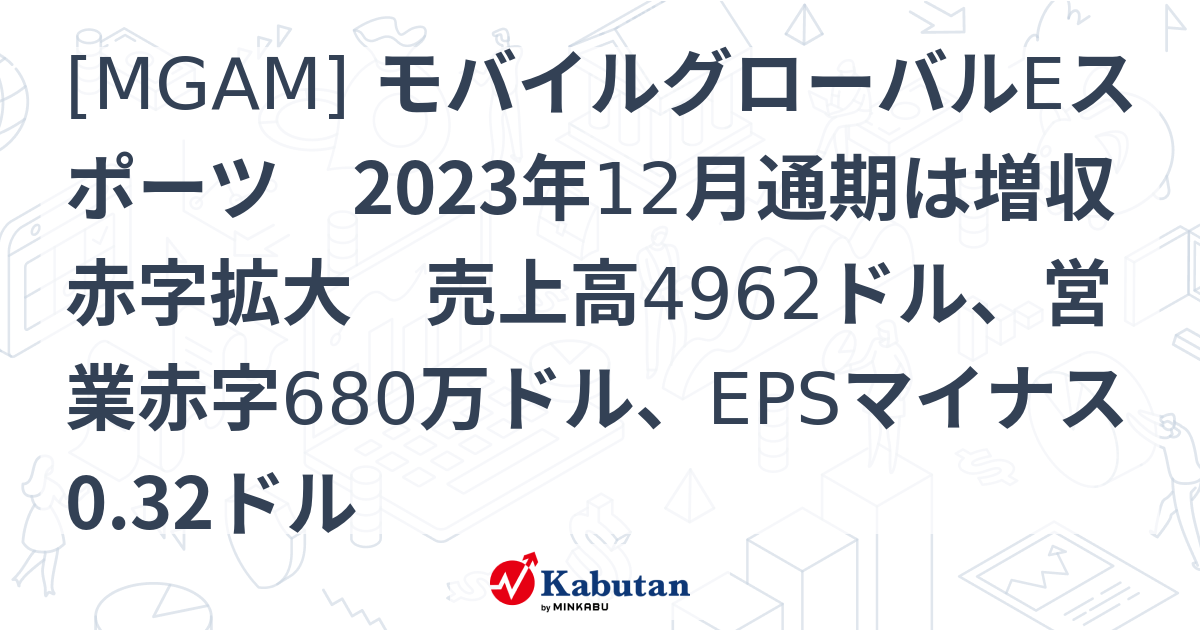 [MGAM] モバイルグローバルEスポーツ 2023年12月通期は増収赤字拡大 売上高4962ドル、営業赤字680万ドル、EPSマイナス0. ...
