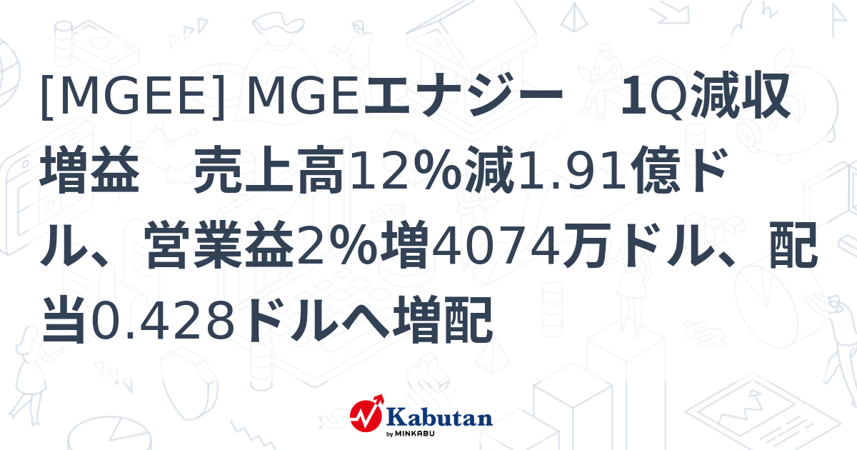 [MGEE] MGEエナジー 1Q減収増益 売上高12％減1.91億ドル、営業益2％増4074万ドル、配当0.428ドルへ増配 - 株探 ...