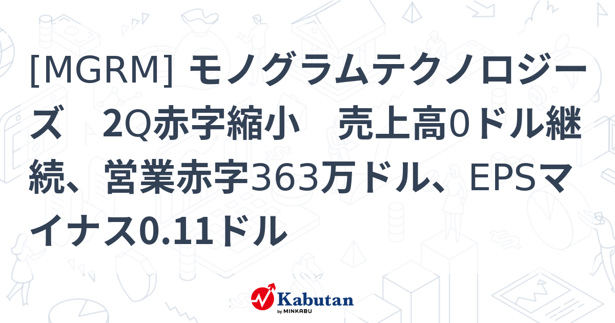 [MGRM] モノグラムテクノロジーズ 2Q赤字縮小 売上高0ドル継続、営業赤字363万ドル、EPSマイナス0.11ドル - 株探(かぶたん)｜米国株