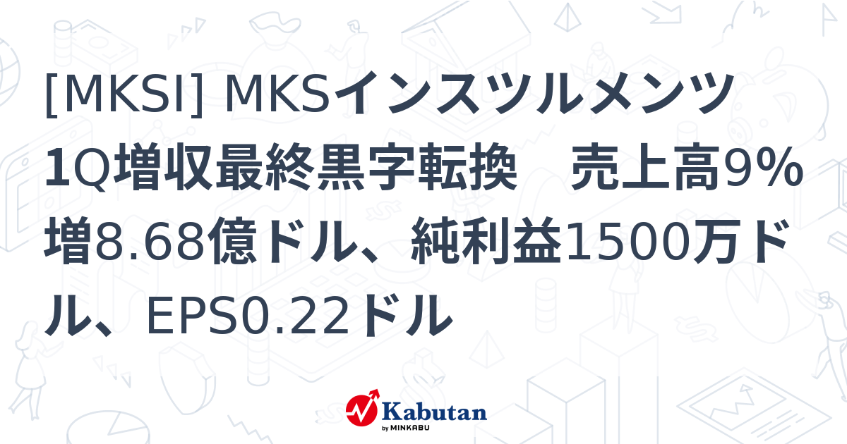 [MKSI] MKSインスツルメンツ 1Q増収最終黒字転換 売上高9％増8.68億ドル、純利益1500万ドル、EPS0.22ドル - 株探 ...