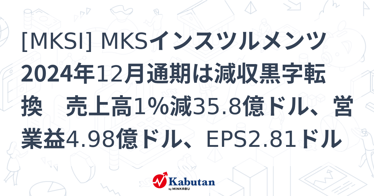 [MKSI] MKSインスツルメンツ 2024年12月通期は減収黒字転換 売上高1％減35.8億ドル、営業益4.98億ドル、EPS2.81ドル ...