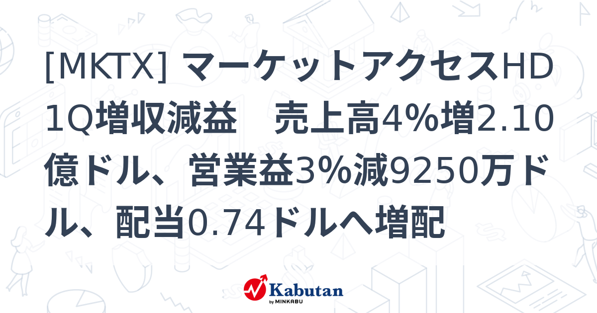 [MKTX] マーケットアクセスHD 1Q増収減益 売上高4％増2.10億ドル、営業益3％減9250万ドル、配当0.74ドルへ増配 - 株探(かぶたん)｜米国株