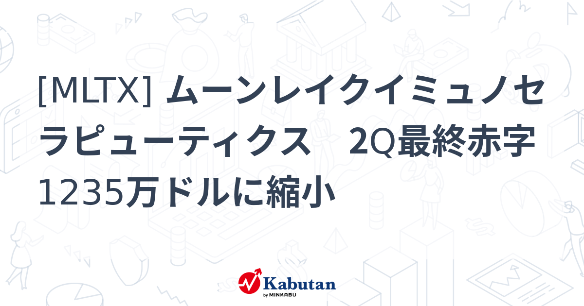 [MLTX] ムーンレイクイミュノセラピューティクス 2Q最終赤字1235万ドルに縮小 - 株探(かぶたん)｜米国株