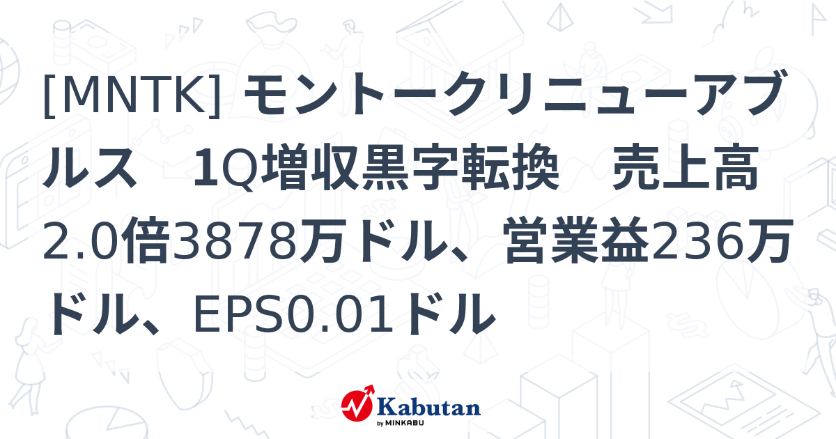 [MNTK] モントークリニューアブルス 1Q増収黒字転換 売上高2.0倍3878万ドル、営業益236万ドル、EPS0.01ドル - 株探 ...