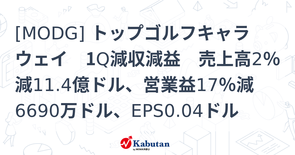 [MODG] トップゴルフキャラウェイ 1Q減収減益 売上高2％減11.4億ドル、営業益17％減6690万ドル、EPS0.04ドル - 株探 ...