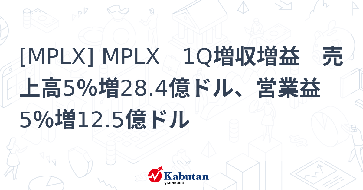 [MPLX] MPLX 1Q増収増益 売上高5％増28.4億ドル、営業益5％増12.5億ドル - 株探(かぶたん)｜米国株